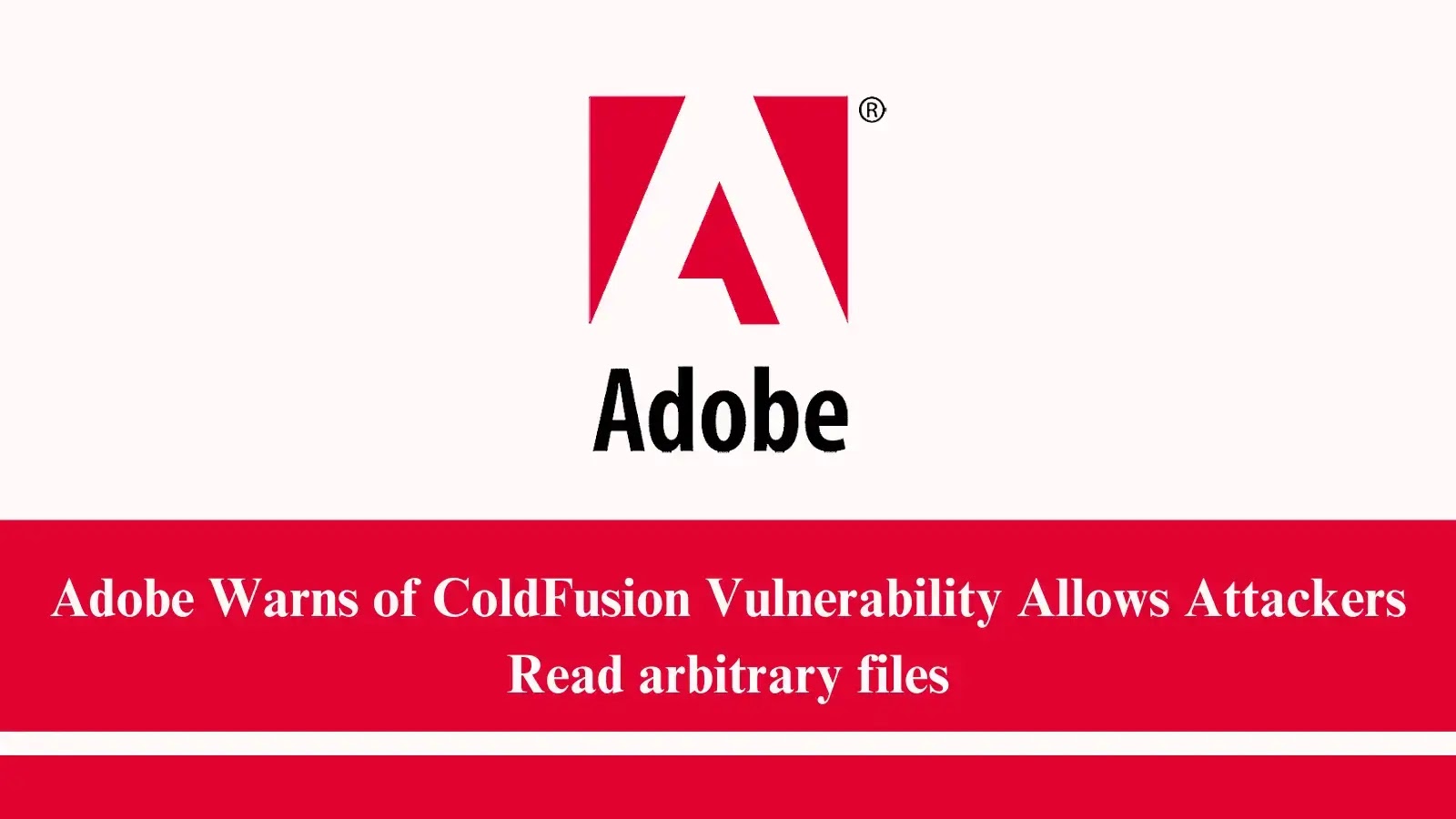 Adobe Warns Of Coldfusion Vulnerability Allows Attackers Read Arbitrary Files